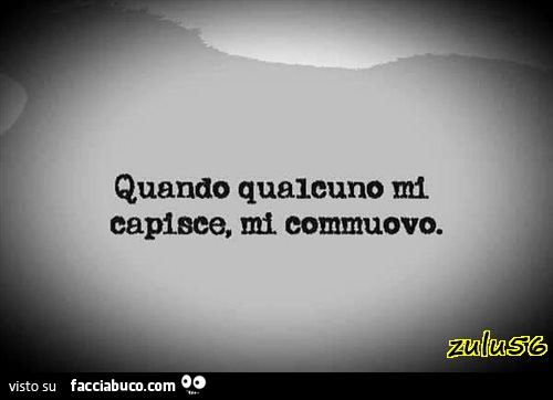 Quando qualcuno mi capisce, mi commuovo - Facciabuco.com