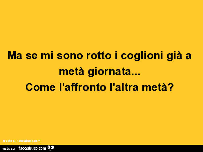 Ma se mi sono rotto i coglioni già a metà giornata… come l'affronto l ...